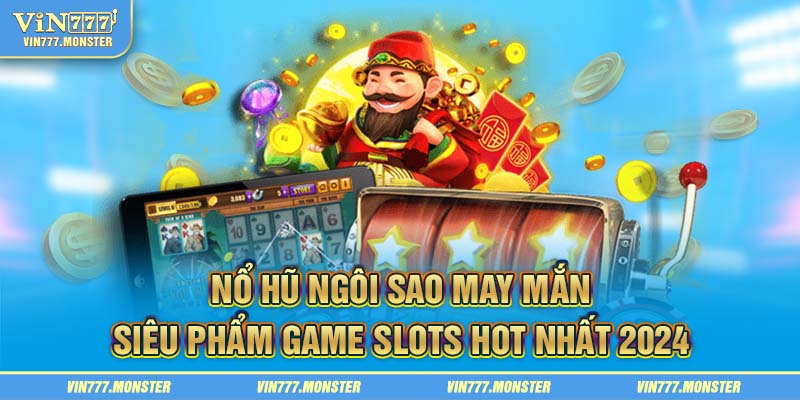 Nổ Hũ Ngôi Sao May Mắn - Siêu Phẩm Game Slots Hot Nhất 2024